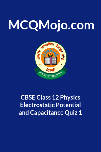CBSE Class 12 Physics Electrostatic Potential and Capacitance Quiz 1 CBSE Class 12 Physics Electrostatic Potential and Capacitance Quiz 1