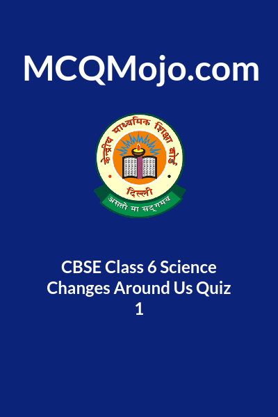 CBSE Class 6 Science Changes Around Us Quiz 1